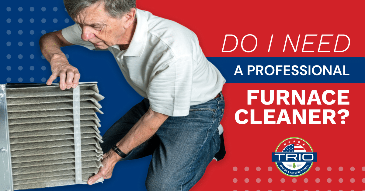Do I Need a Professional Furnace Cleaner? - TRIO Heating, Air, and Plumbing